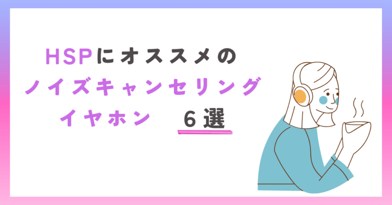 【HSP】ノイズキャンセリングイヤホンのオススメ6選 つけると落ち着く！